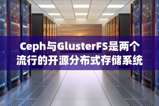 分布式存储系统Ceph与GlusterFS对比，了解它们的优势和劣势-A5互联