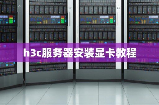 h3c服务器安装显卡教程-A5互联