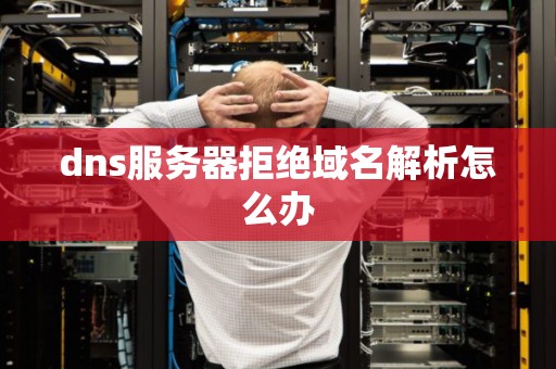 dns服务器拒绝域名解析怎么办-A5互联